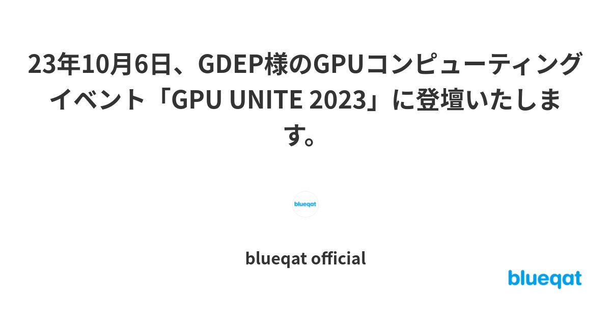 [講演会情報]23年10月6日、GDEP様のGPUコンピューティングイベント「GPU UNITE 2023」に登壇いたします。 | blueqat