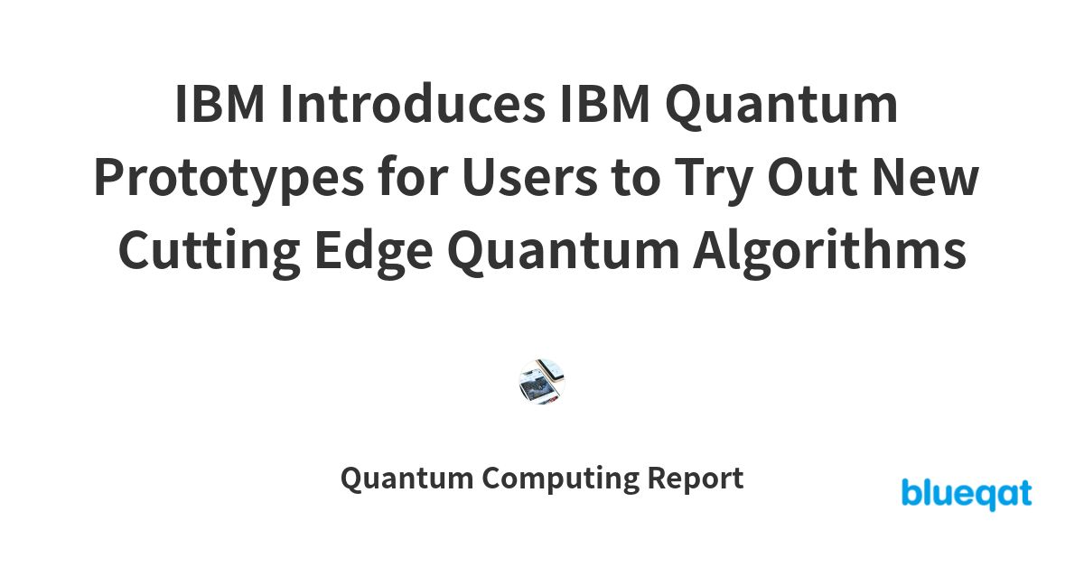 IBM Introduces IBM Quantum Prototypes for Users to Try Out New Cutting Edge Quantum Algorithms ...