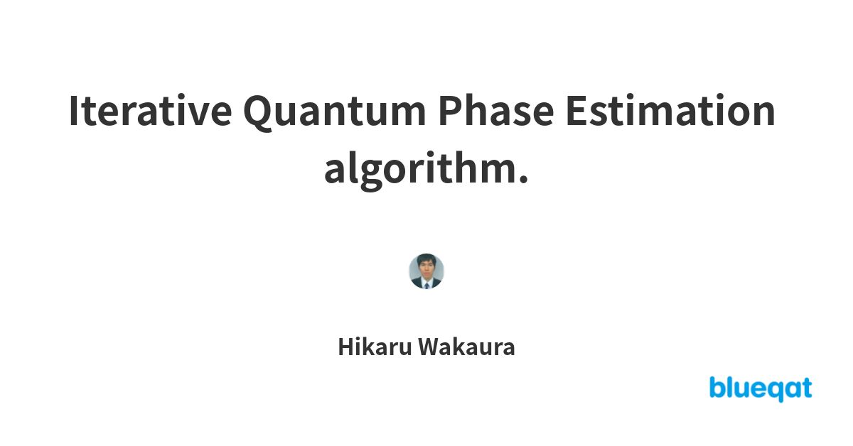 Iterative Quantum Phase Estimation algorithm. by Hikaru Wakaura | blueqat